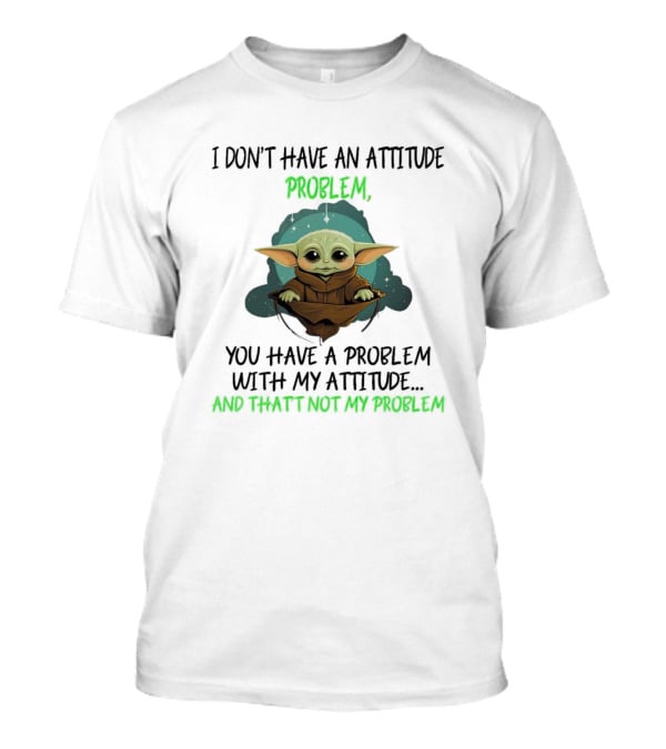 Baby Yoda I Don't Have An Attitude Problem You Have A Problem With My Attitude And That's Not My Problem T-Shirt