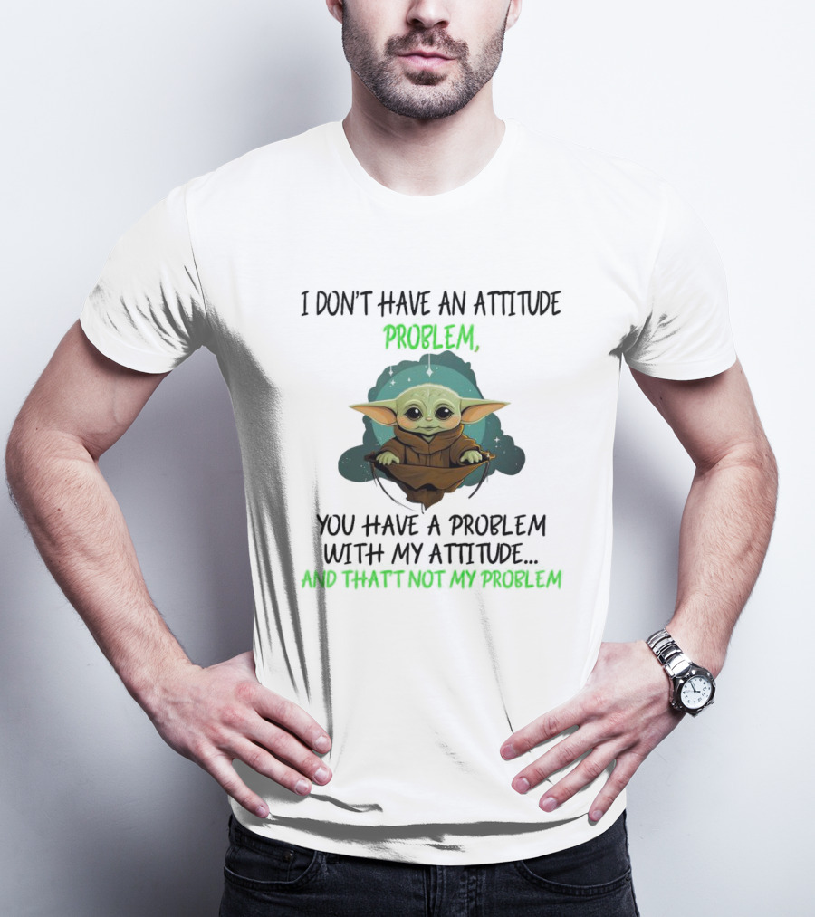 Baby Yoda I Don't Have An Attitude Problem You Have A Problem With My Attitude And That's Not My Problem T-Shirt