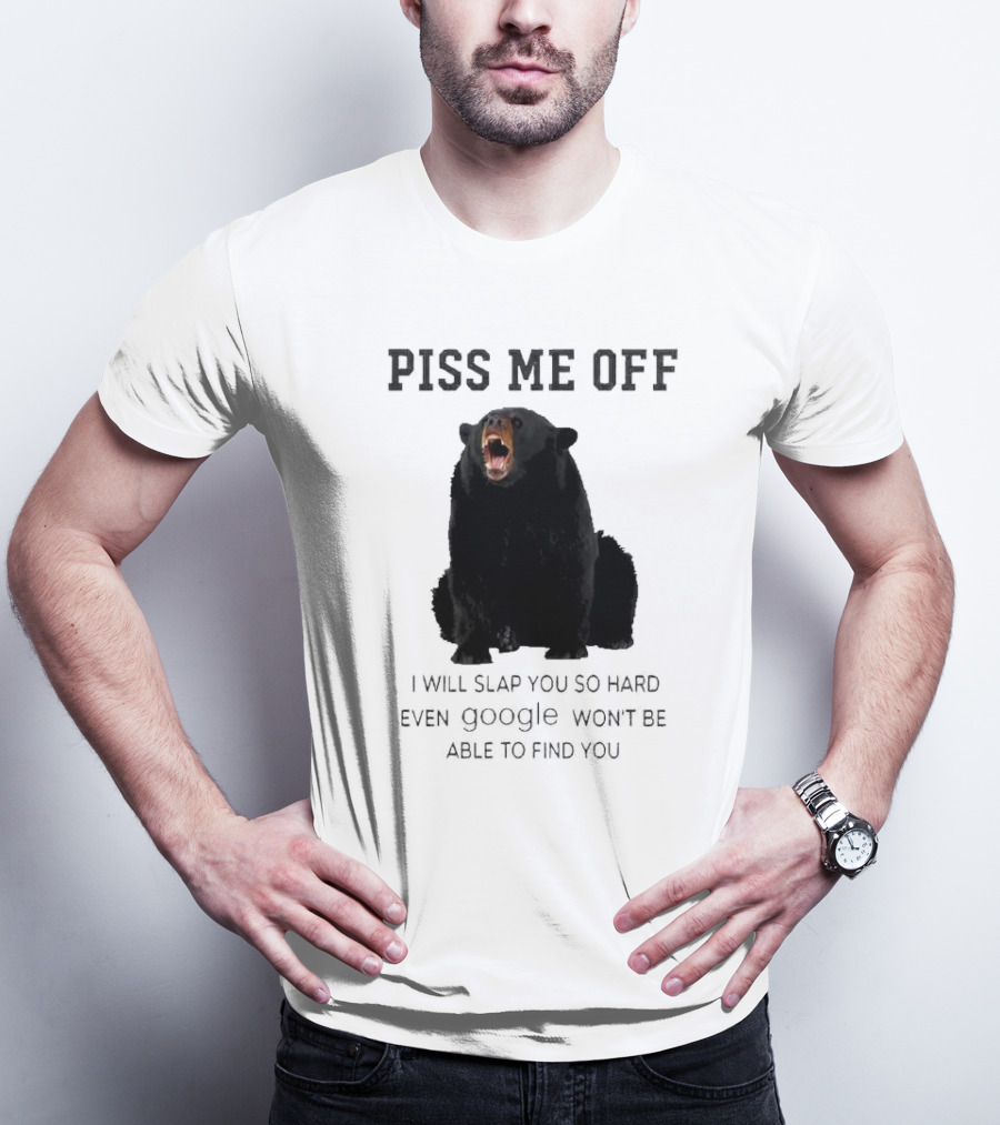 Piss Me Off Bear I Will Slap You So Hard Even Google Won't Be Able To Find You T-Shirt