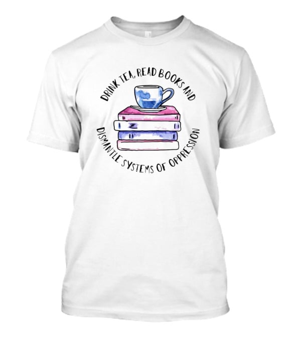 Drink Tea Read Books And Dismantle Systems Of Oppression With Watercolor Cup And Book Stack T-Shirt