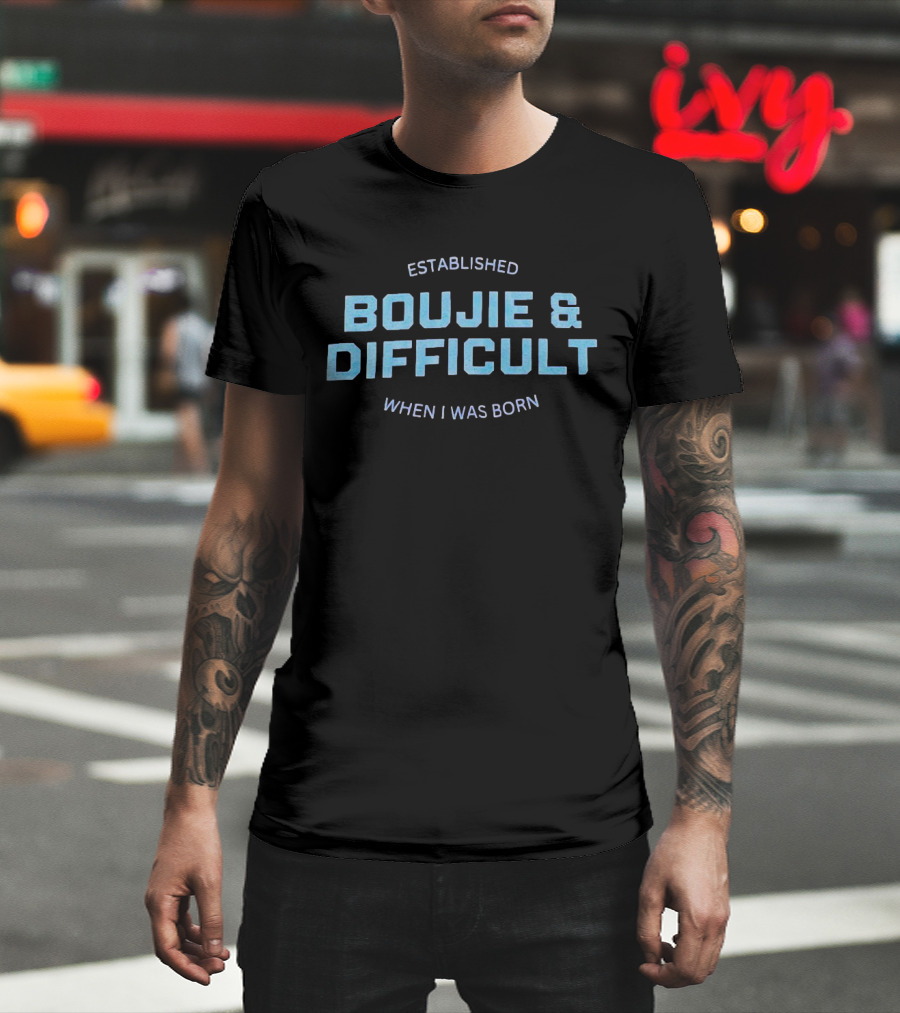 Established Boujie And Difficult When I Was Born T-Shirt