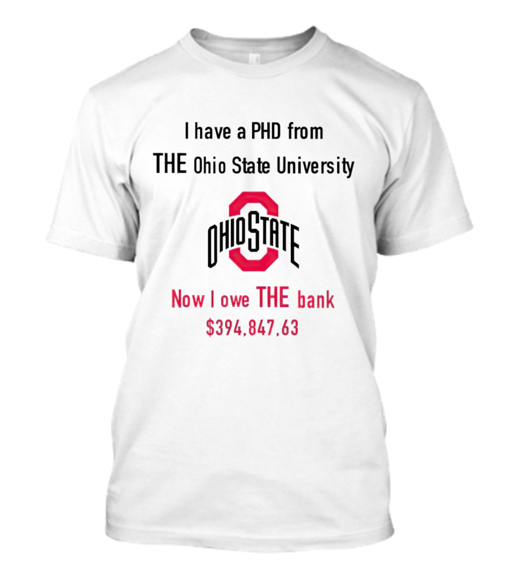 I Have A PHD From The Ohio State University Now I Owe The Bank $394,847.63 T-Shirt