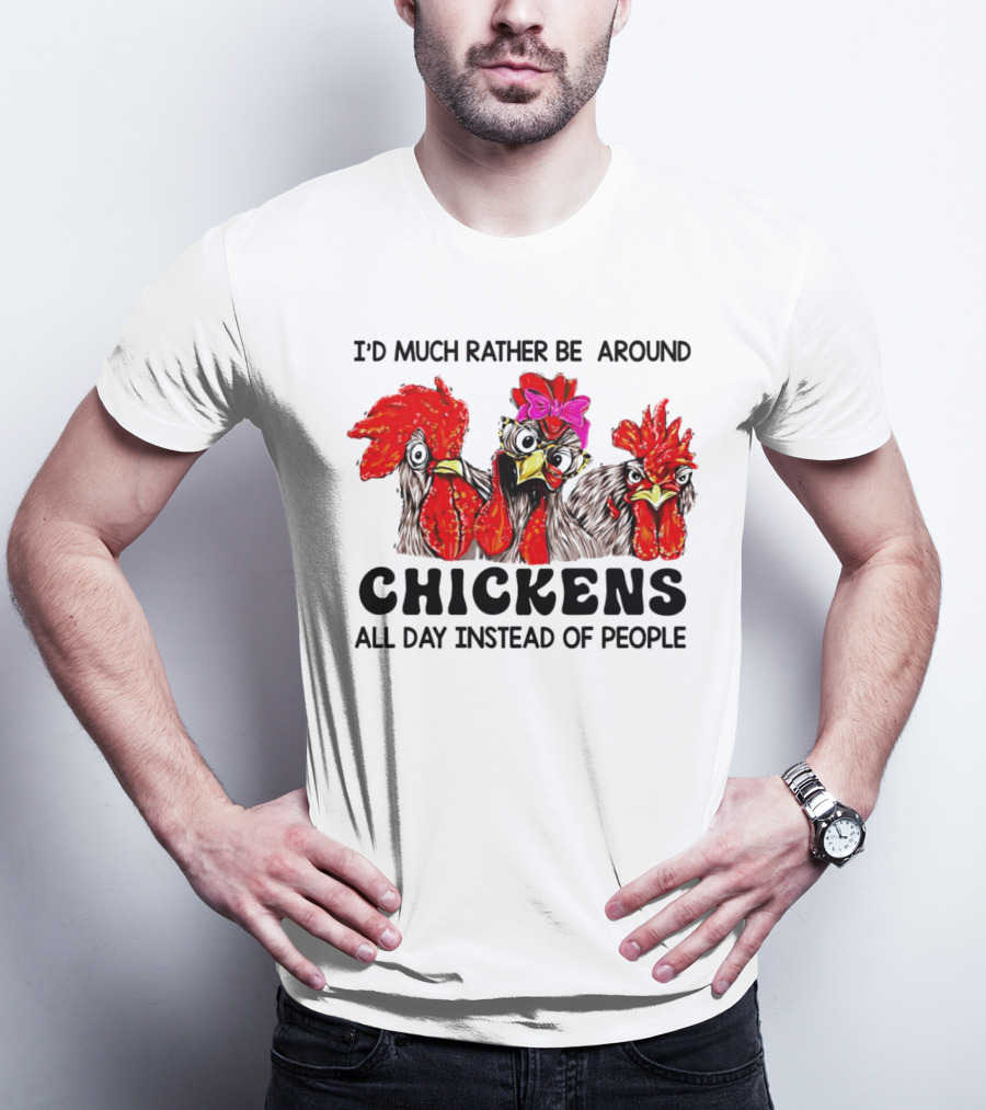 I’d Much Rather Be Around Chickens All Day Instead Of People T-Shirt