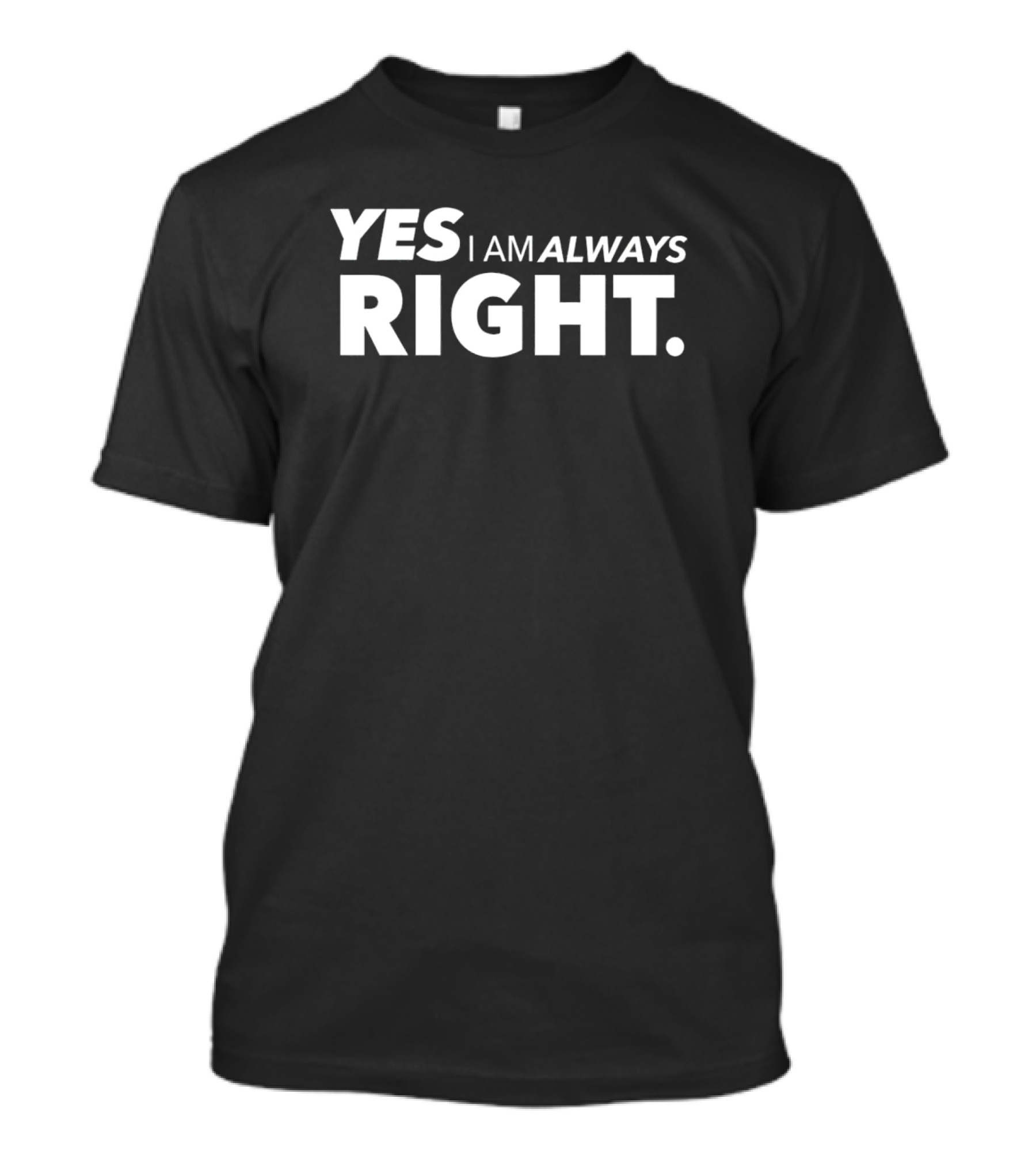 YES I AM ALWAYS RIGHT T-Shirt