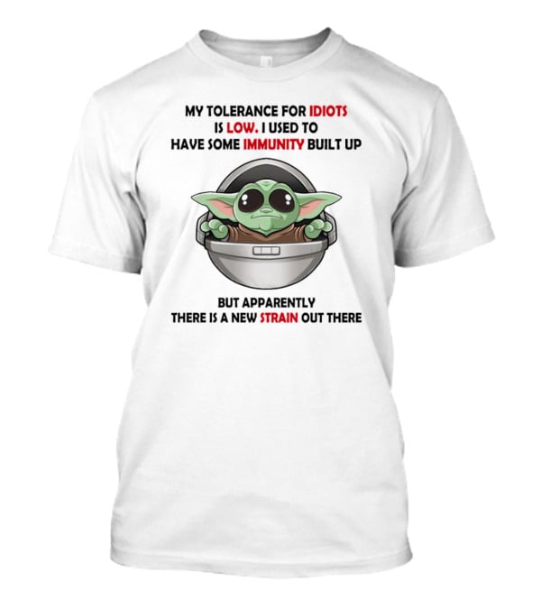 My Tolerance For Idiots Is Low Baby Yoda I Used To Have Some Immunity Built Up But Apparently There Is A New Strain Out There T-Shirt