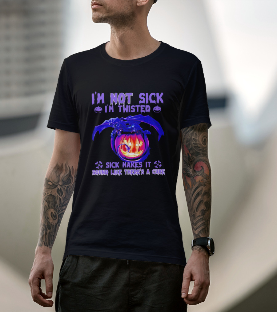 I'm Not Sick I'm Twisted Sick Makes It Sound Like There's A Cure Dragon Pumpkin T-Shirt