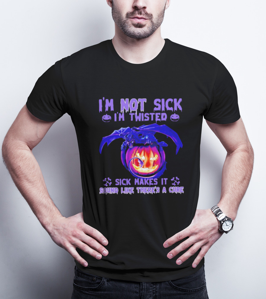 I'm Not Sick I'm Twisted Sick Makes It Sound Like There's A Cure Dragon Pumpkin T-Shirt