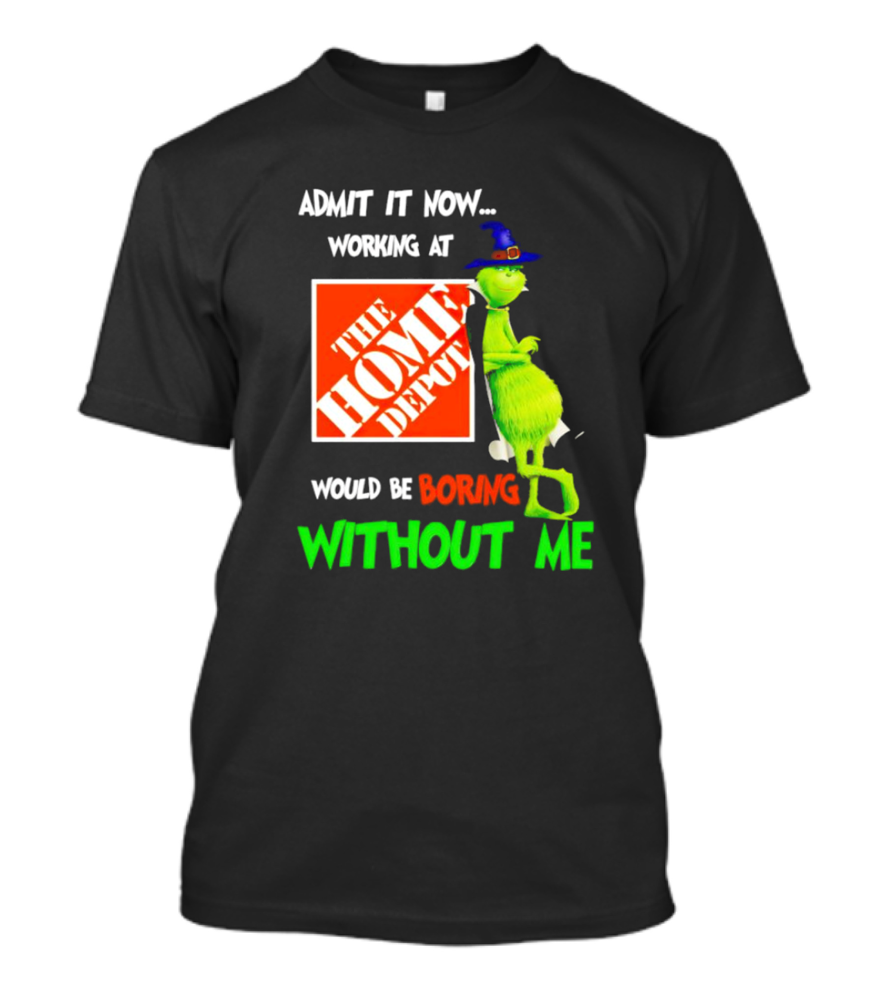 Admit It Now Working At The Home Depot Would Be Boring Without Me Grinch Witch T-Shirt