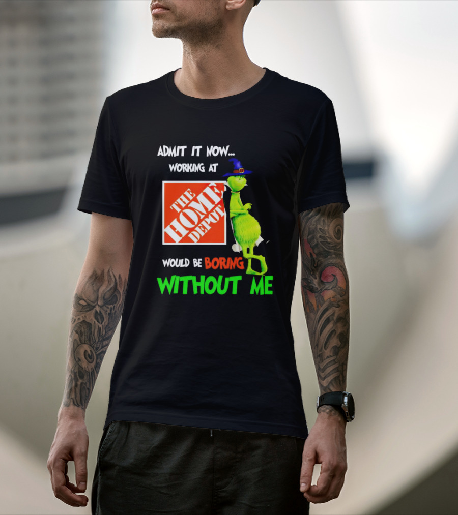 Admit It Now Working At The Home Depot Would Be Boring Without Me Grinch Witch T-Shirt