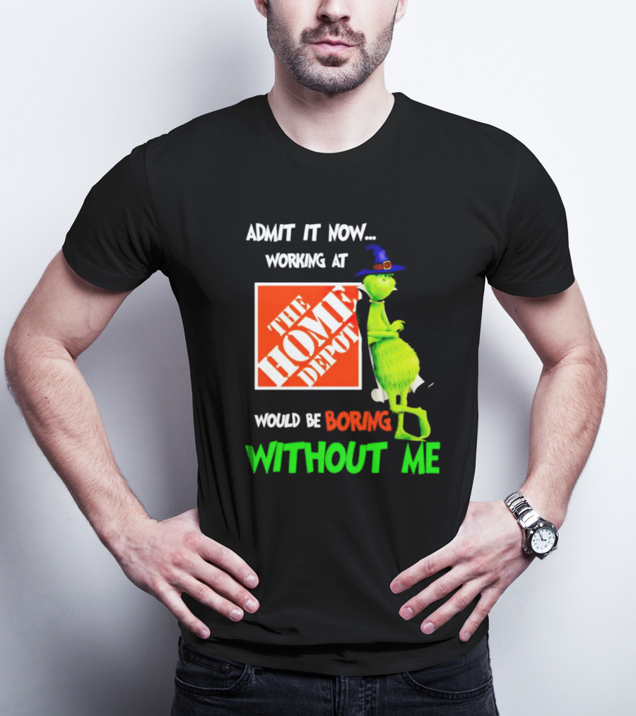Admit It Now Working At The Home Depot Would Be Boring Without Me Grinch Witch T-Shirt