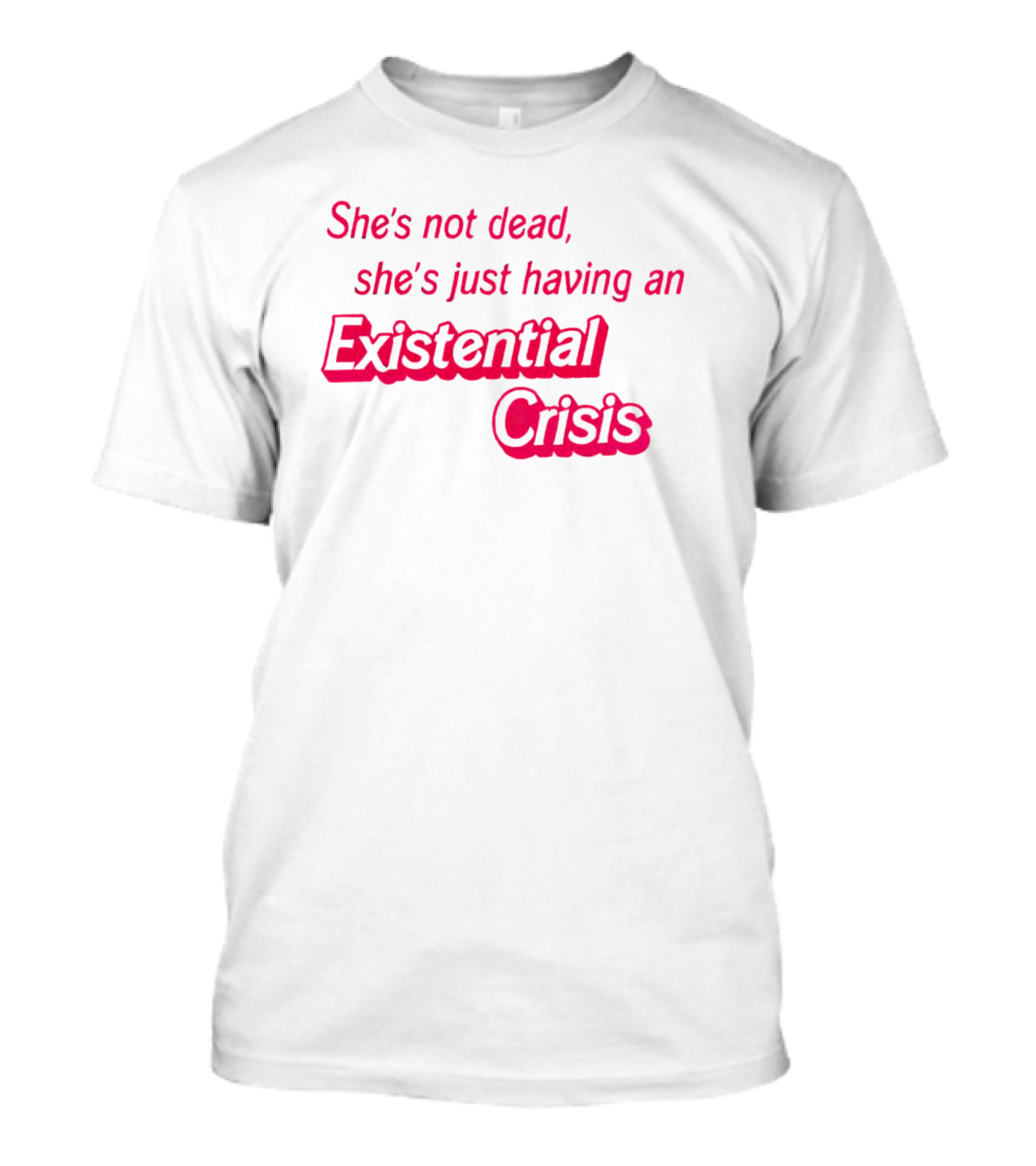 She's Not Dead She's Just Having An Existential Crisis T-Shirt