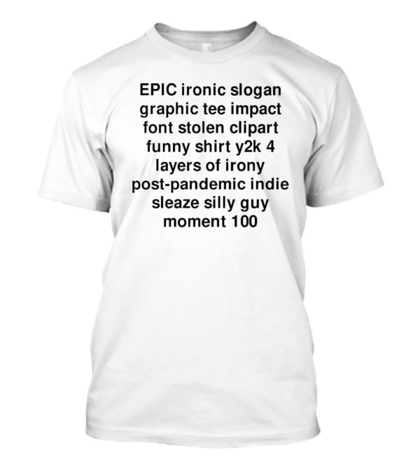 EPIC Ironic Slogan Impact Font Stolen Clipart Funny Shirt Y2K 4 Layers Of Irony Post-Pandemic Indie Sleaze Silly Guy Moment 100 T-Shirt