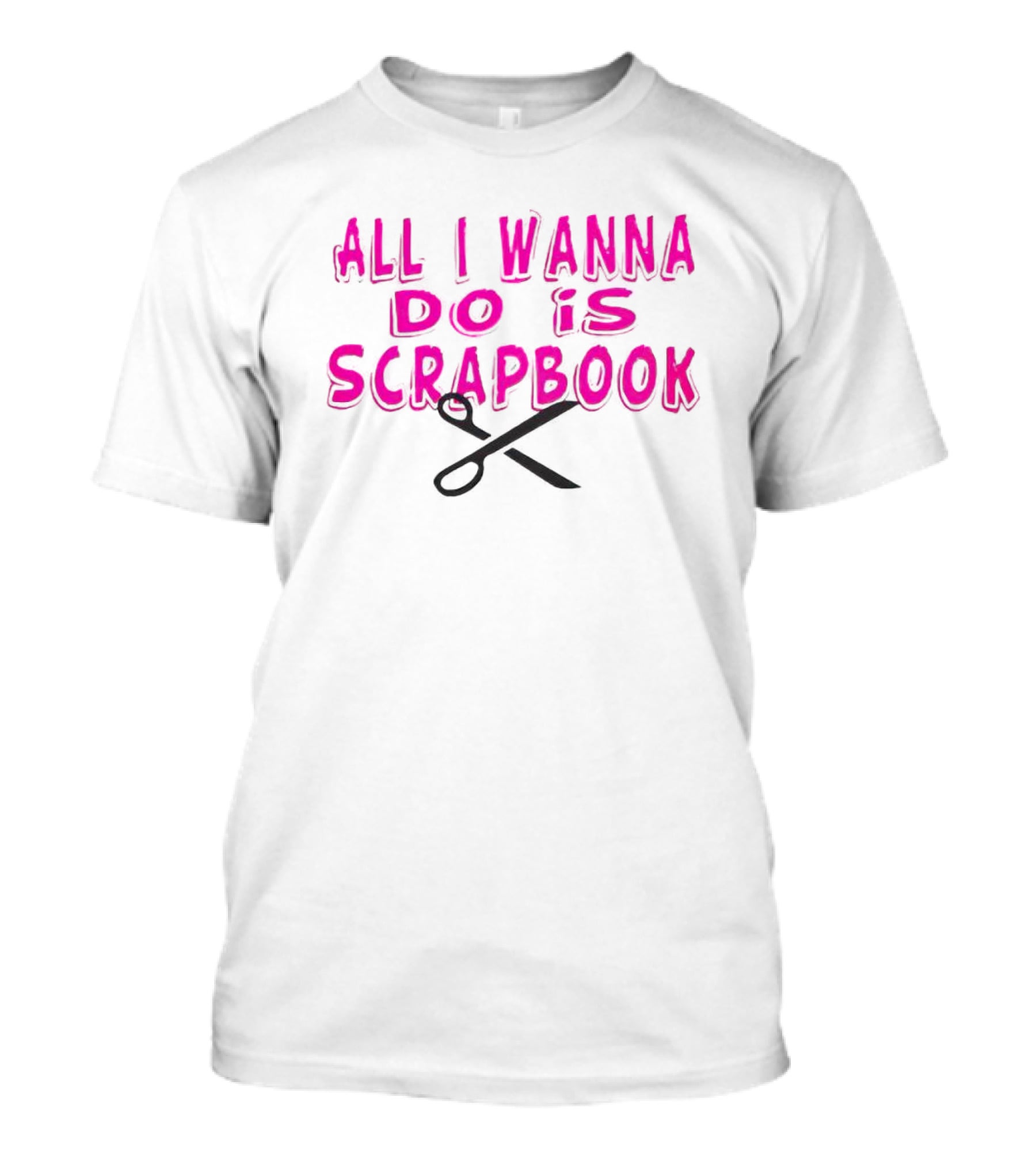 All I Wanna Do Is Scrapbook T-Shirt