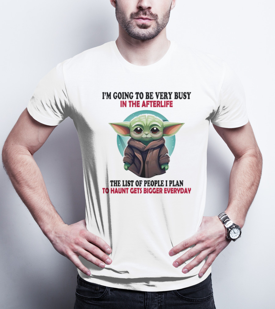 I’m Going To Be Very Busy In The Afterlife Baby Yoda The List Of People I Plan To Haunt Gets Bigger Everyday T-Shirt