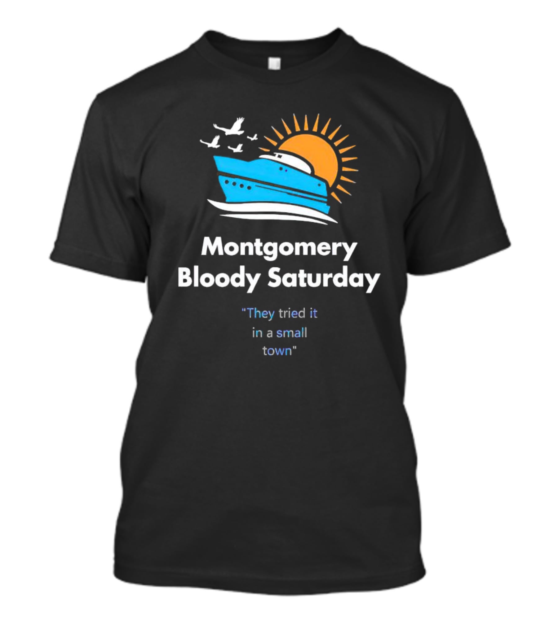 Montgomery Bloody Saturday They Tried It In A Small Town Boat And Sun T-Shirt