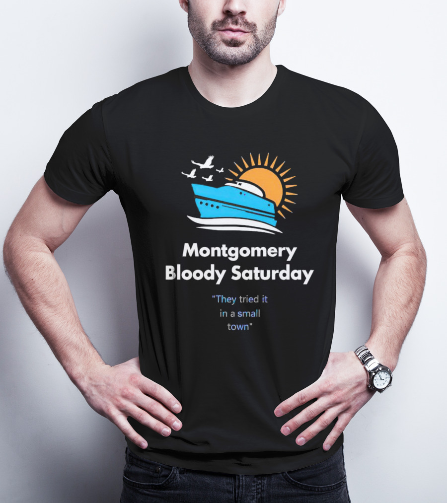 Montgomery Bloody Saturday They Tried It In A Small Town Boat And Sun T-Shirt