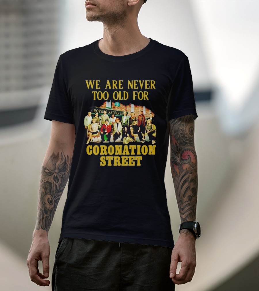 We Are Never Too Old For Coronation Street With Rovers Return Iconic Cast T-Shirt