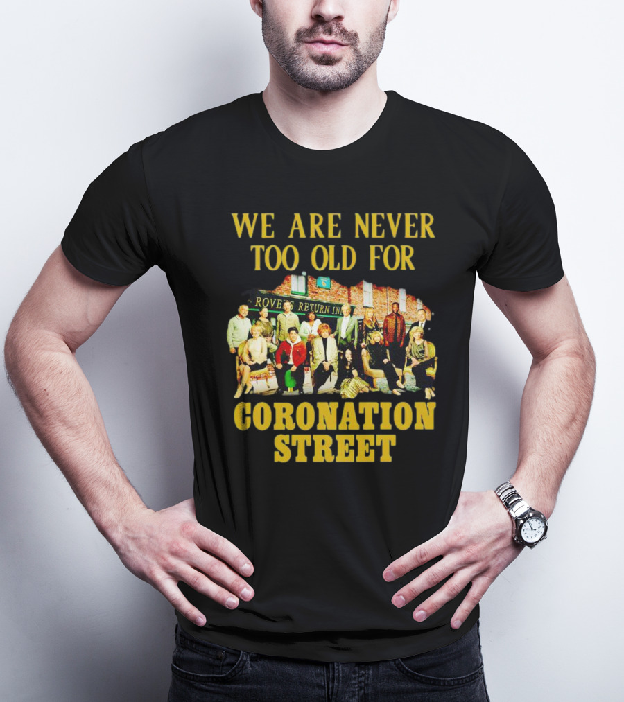 We Are Never Too Old For Coronation Street With Rovers Return Iconic Cast T-Shirt