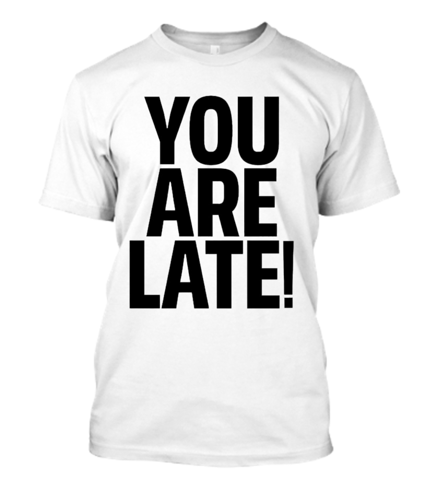 YOU ARE LATE T-Shirt