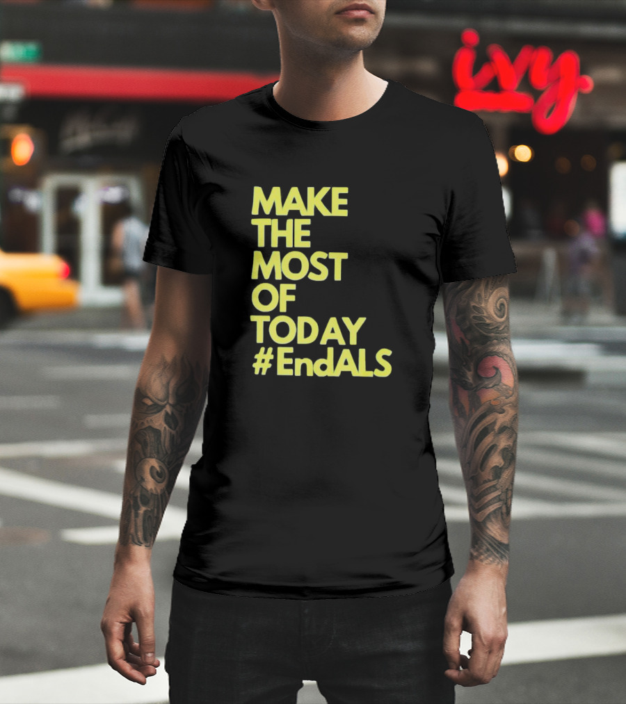 Make The Most Of Today #EndALS T-Shirt