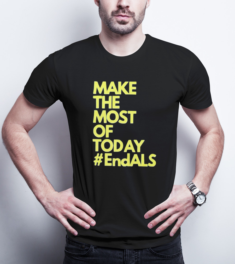 Make The Most Of Today #EndALS T-Shirt