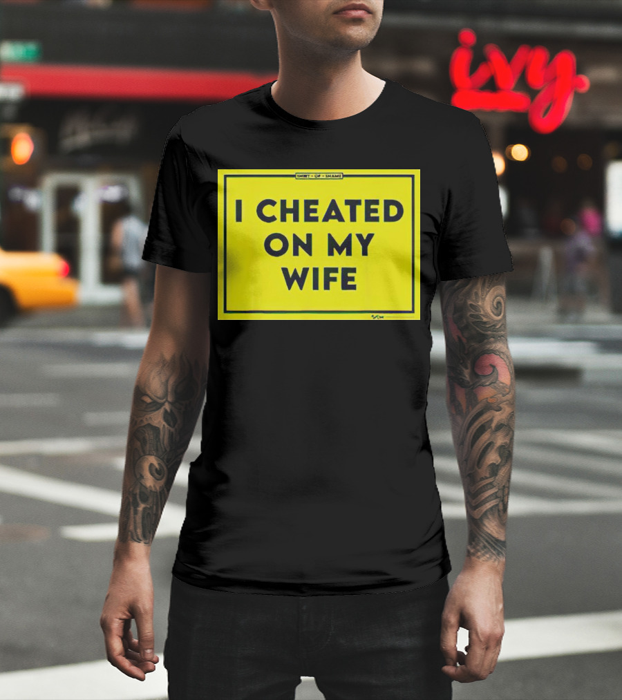 Shirt Of Shame I Cheated On My Wife T-Shirt