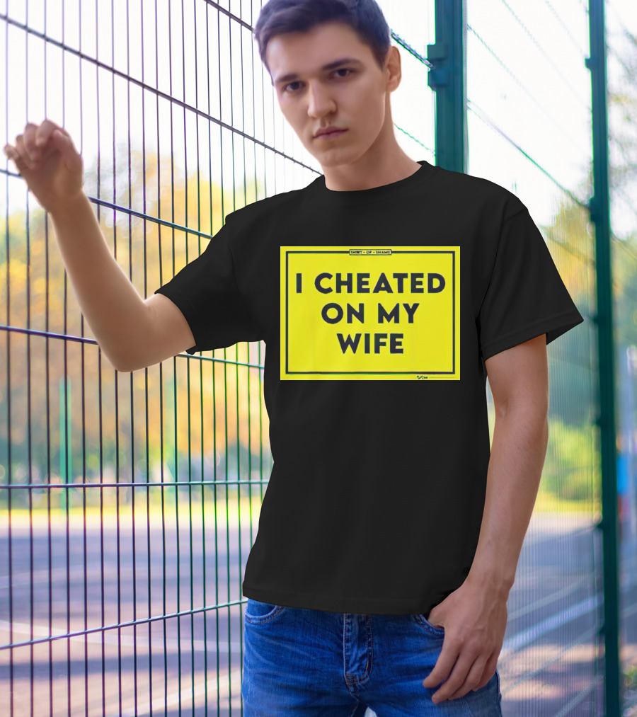 Shirt Of Shame I Cheated On My Wife T-Shirt