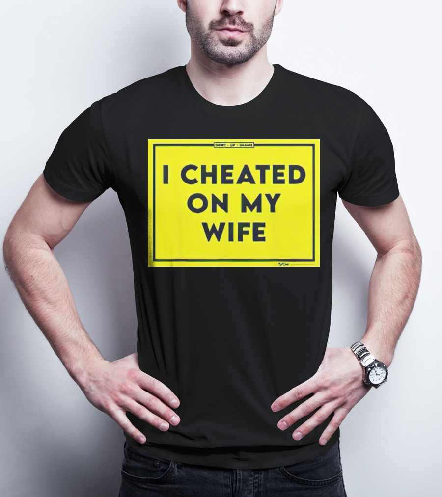 Shirt Of Shame I Cheated On My Wife T-Shirt