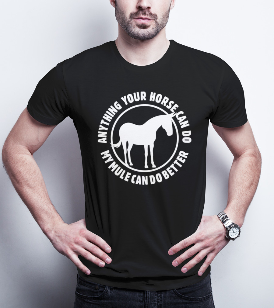 Anything Your Horse Can Do My Mule Can Do Better Competition Humor T-Shirt