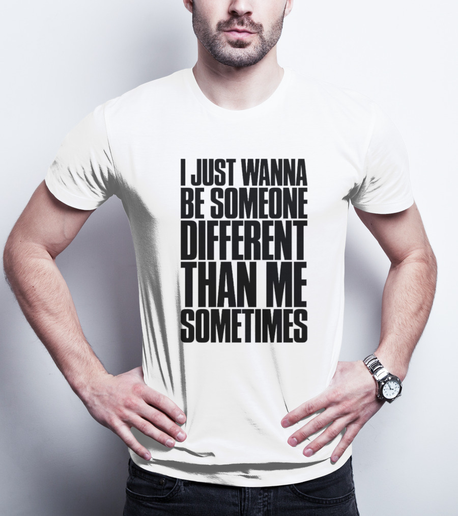 I Just Wanna Be Someone Different Than Me Sometimes T-Shirt