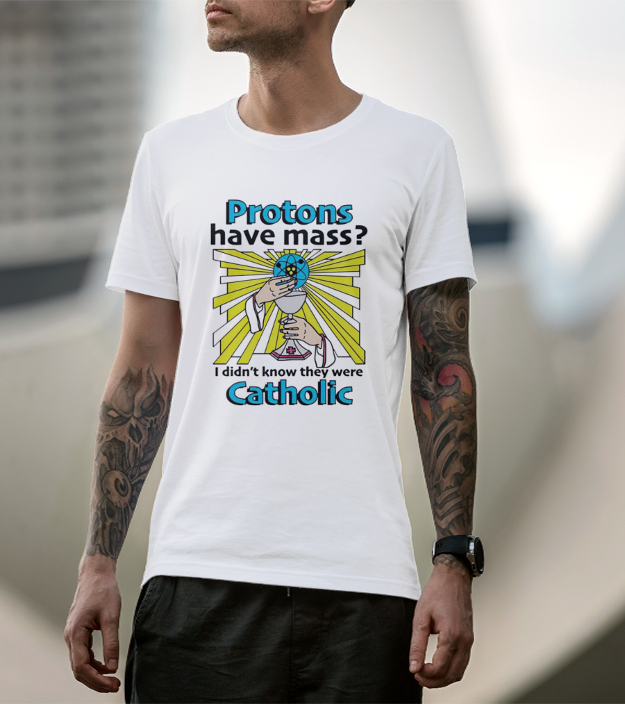 Protons Have Mass I Didn't Know They Were Catholic Religious Humor T-Shirt