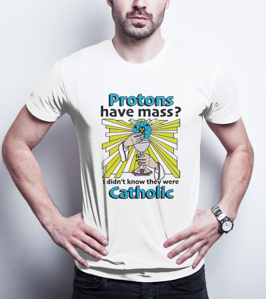 Protons Have Mass I Didn't Know They Were Catholic Religious Humor T-Shirt