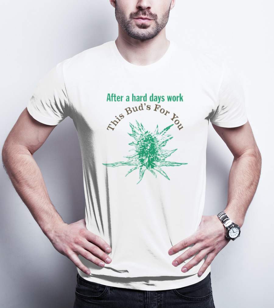 After A Hard Days Work This Bud's For You Green Cannabis Plant T-Shirt