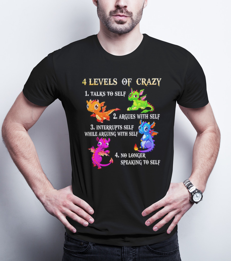 4 Levels Of Crazy Dragon Talks To Self Argues Interrupts No Longer Speaking T-Shirt