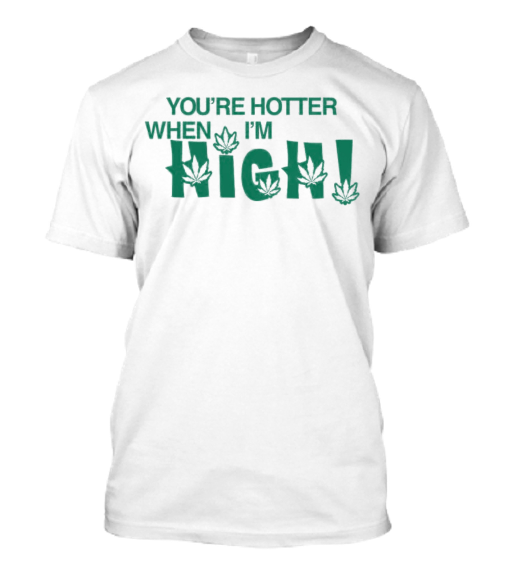 You're Hotter When I'm High Leaf T-Shirt