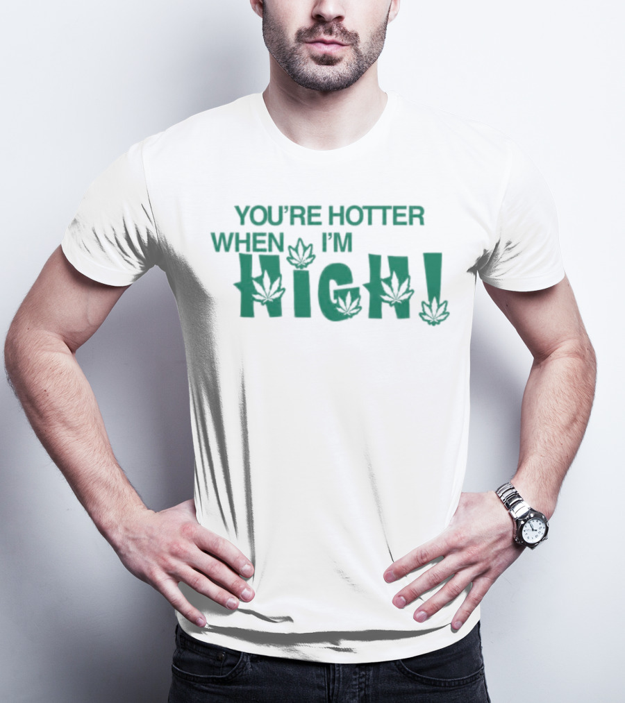 You're Hotter When I'm High Leaf T-Shirt
