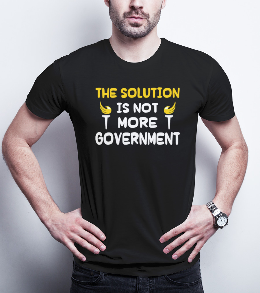 The Solution Is Not More Government With Liberty Torch T-Shirt