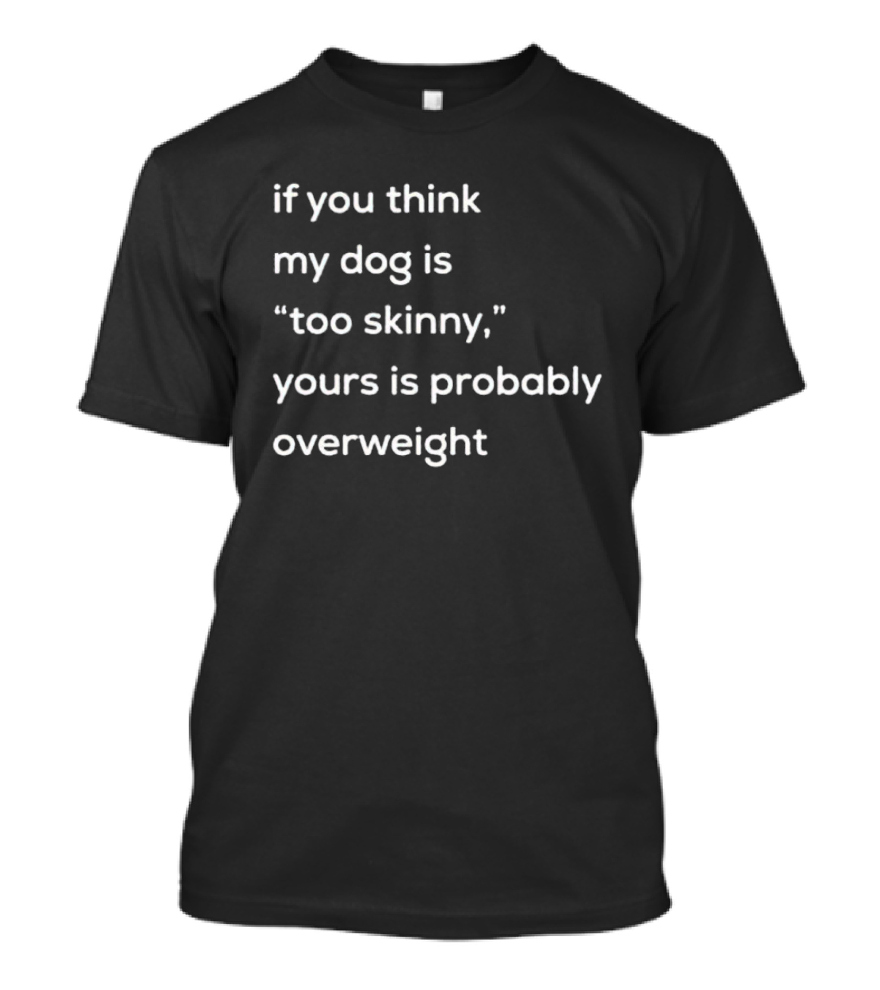 If You Think My Dog Is Too Skinny Yours Is Probably Overweight T-Shirt