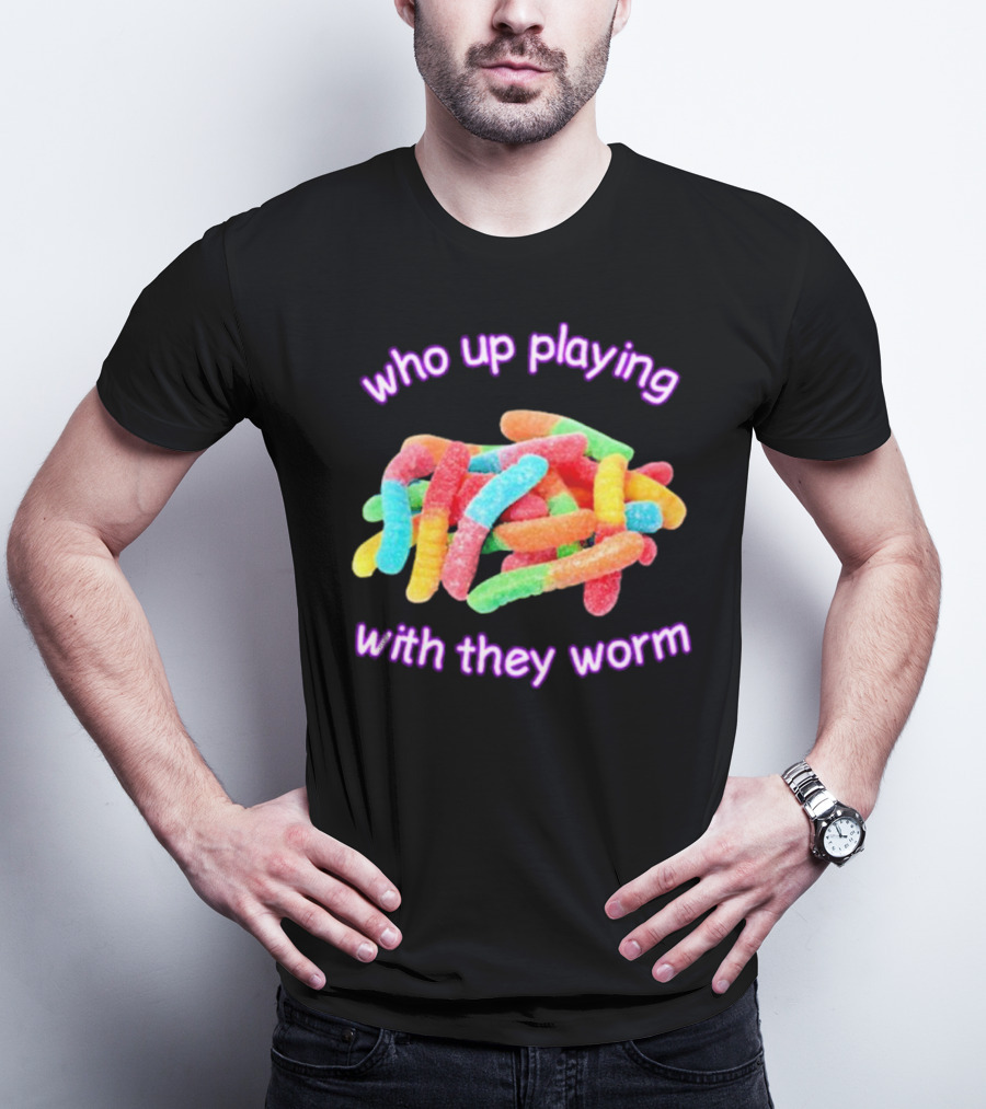 Who Up Playing With They Worm Gummies T-Shirt