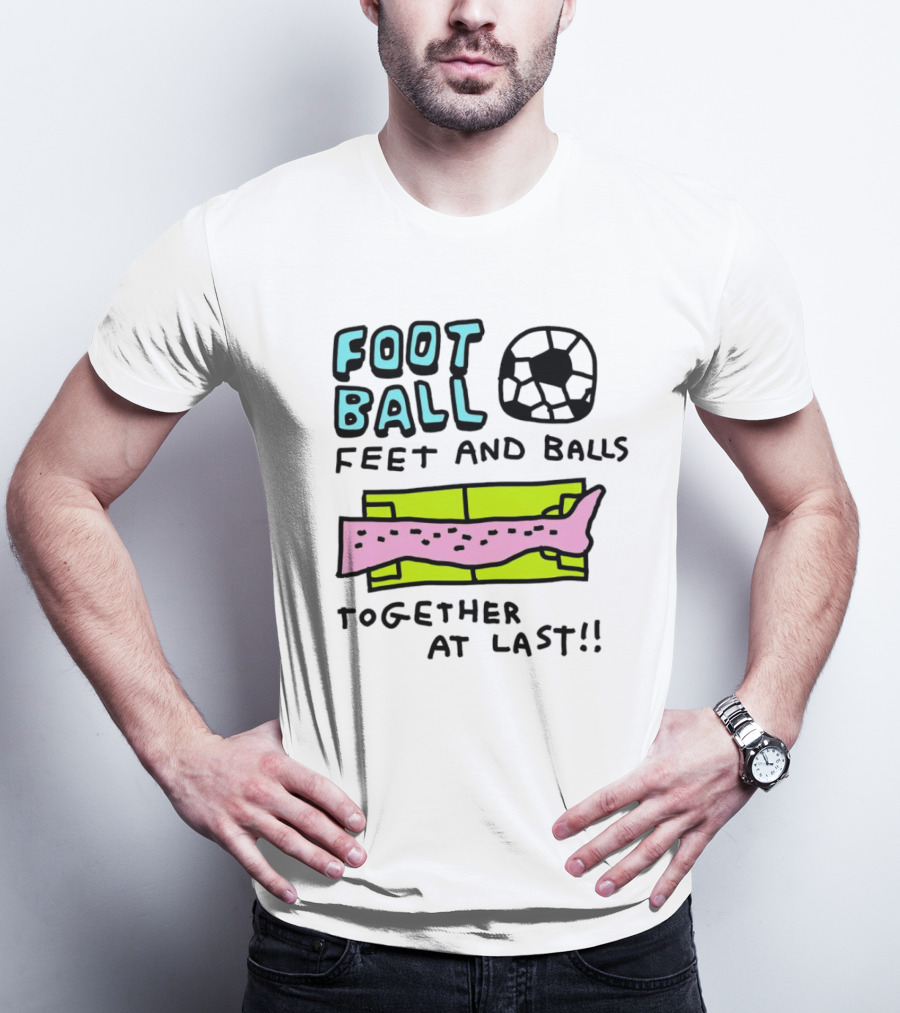 Foot Ball Feet And Balls Together At Last T-Shirt