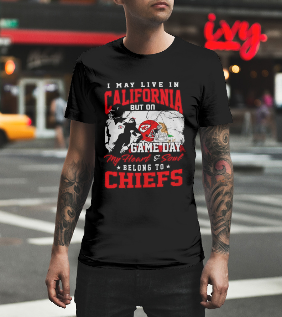 I May Live In California But On Game Day My Heart And Soul Belong To Chiefs Kansas City T-Shirt