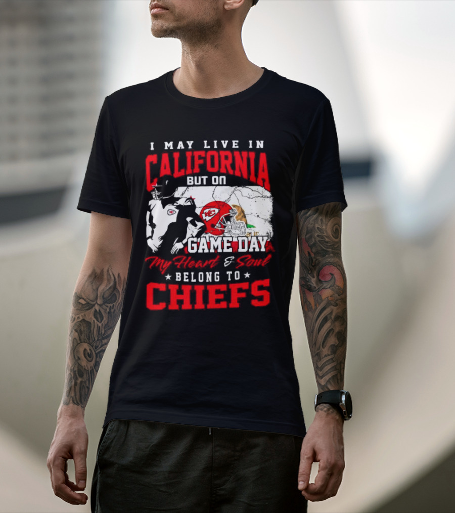 I May Live In California But On Game Day My Heart And Soul Belong To Chiefs Kansas City T-Shirt