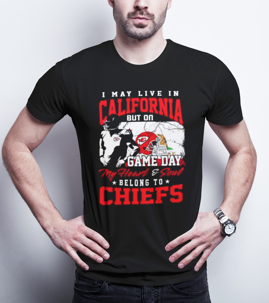 I May Live In California But On Game Day My Heart And Soul Belong To Chiefs Kansas City T-Shirt