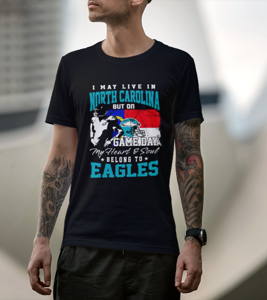 I May Live In North Carolina But On Game Day My Heart And Soul Belong To Eagles T-Shirt