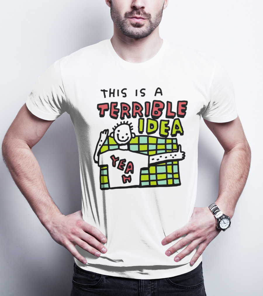 This Is A Terrible Idea Yeah T-Shirt