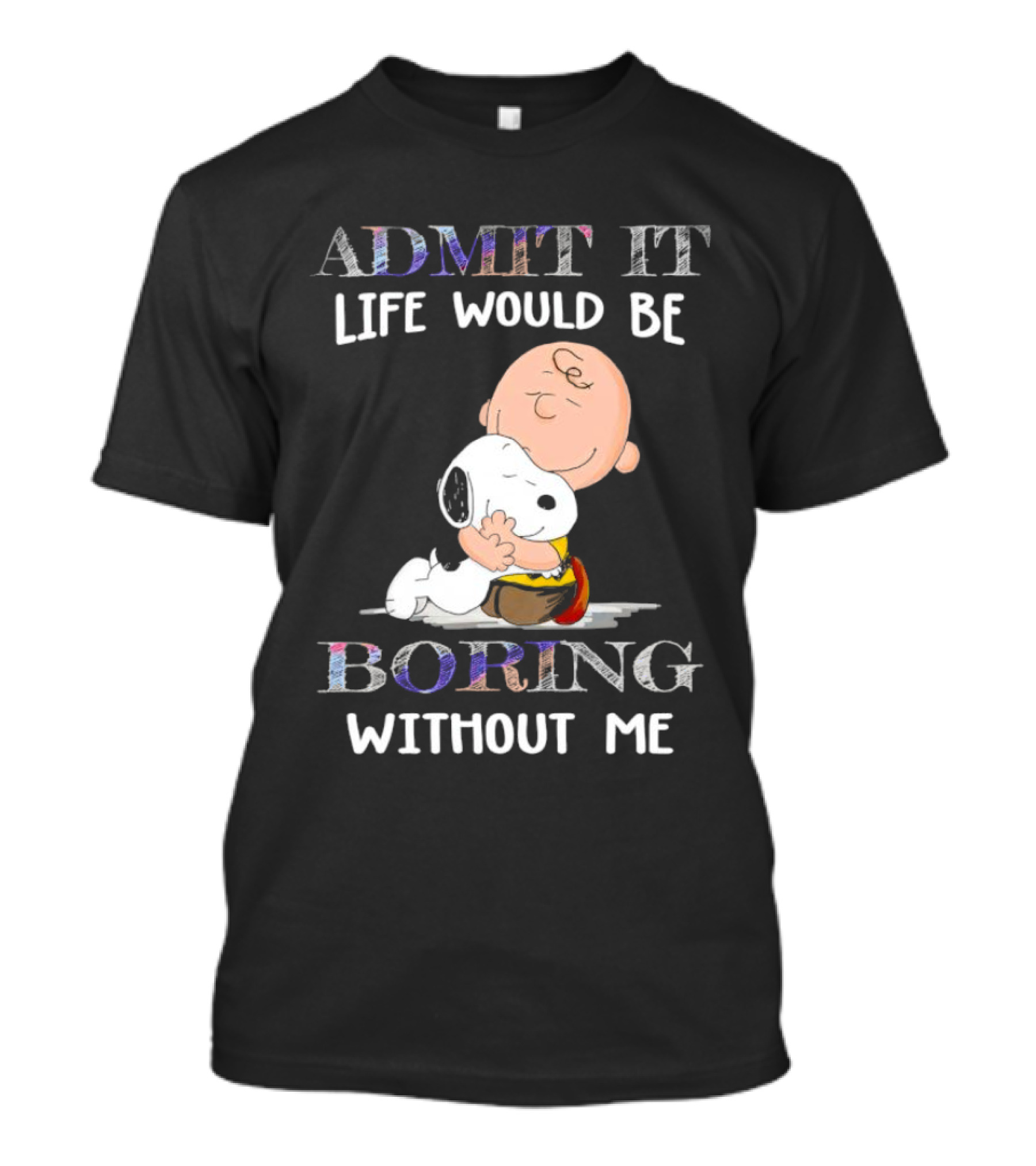 Admit It Life Would Be Boring Without Me Charlie Brown Snoopy Hug T-Shirt