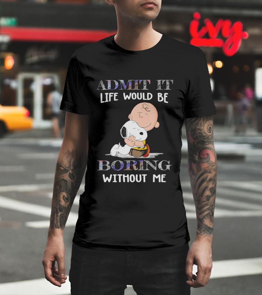 Admit It Life Would Be Boring Without Me Charlie Brown Snoopy Hug T-Shirt