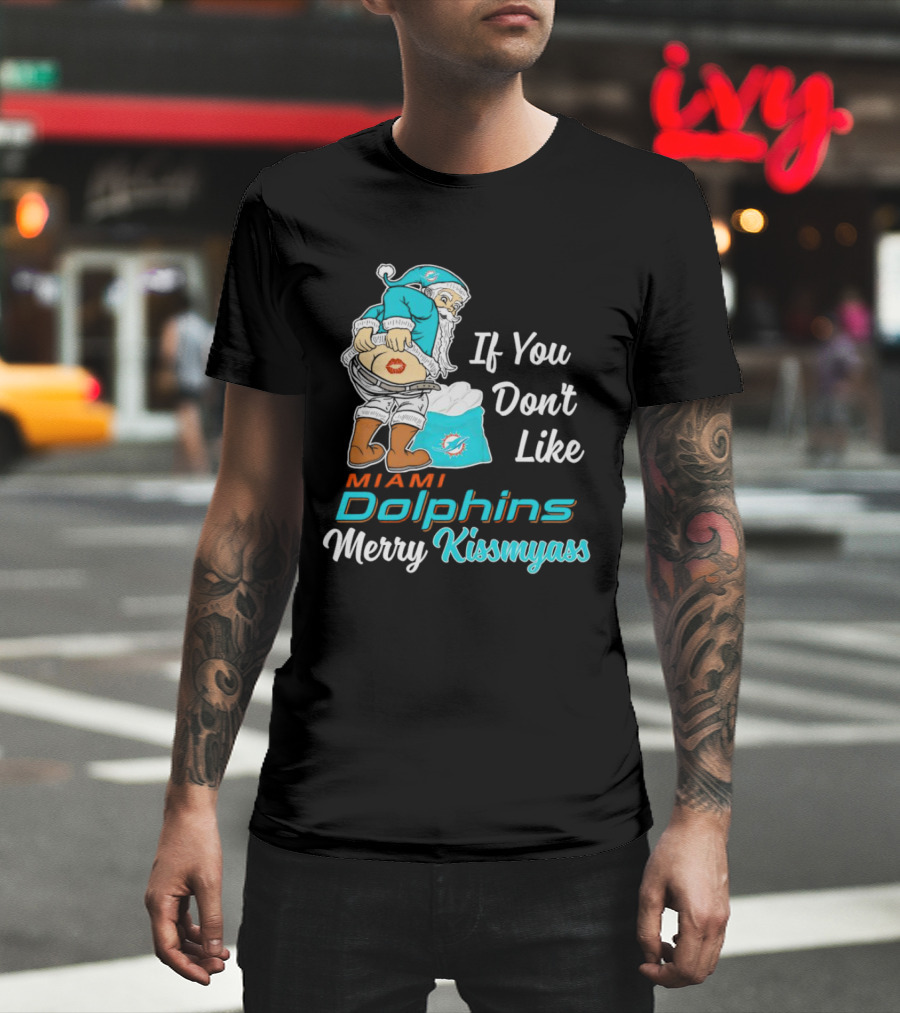 If You Don't Like Miami Dolphins Merry Kissmyass T-Shirt