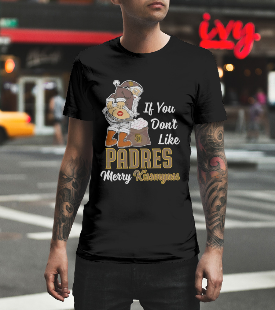 If You Don't Like Padres Merry Kissmyass Santa Claus T-Shirt