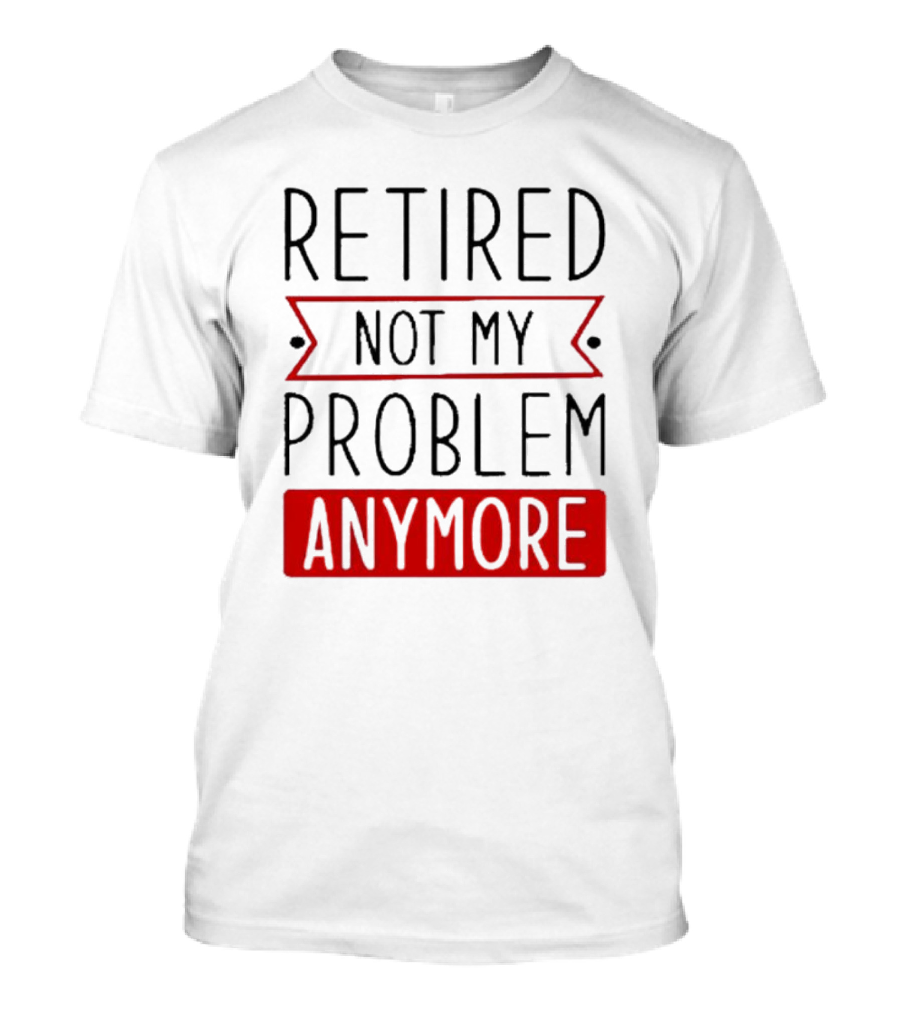 Retired Not My Problem Anymore Bold Red Highlighted Text T-Shirt